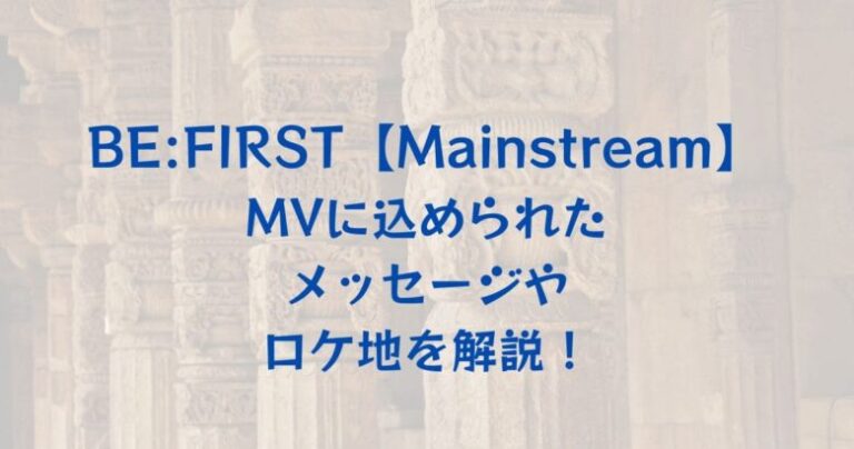 BE:FIRSTのMV「Mainstream」のロケ地や思いを解説！ | ハナララのHAPPY LIFE♪